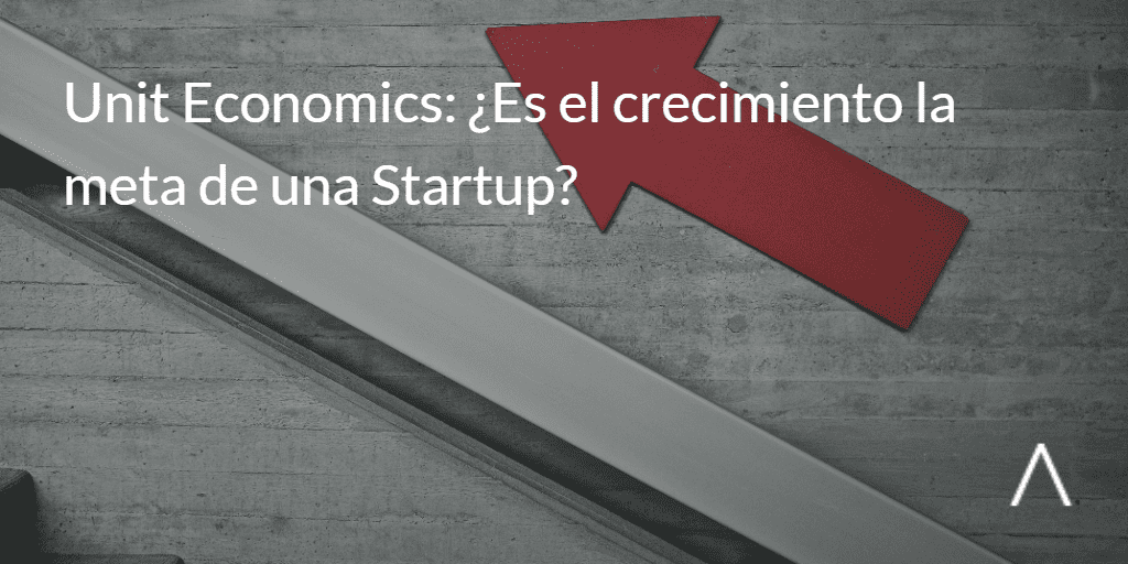 Unit Economics: ¿Es el crecimiento la meta de una Startup? - lanzadera